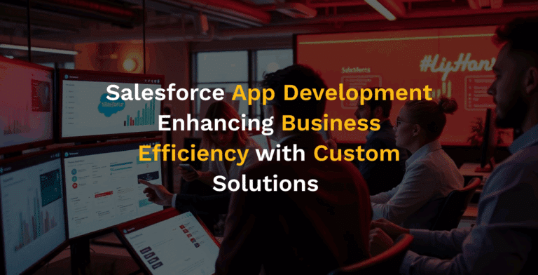 Salesforce App Development Enhancing Business Efficiency With Custom Solutions - Web & Mobile ...